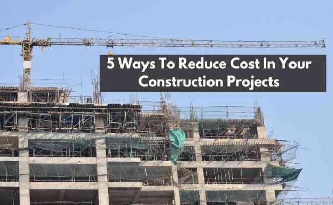 5 Ways To Reduce Cost In Your Construction Projects