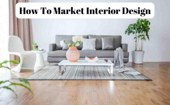 How To Market Interior Design: A Complete Guide 2024