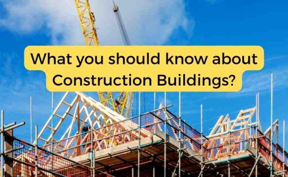 Construction Building: Everything you should know about