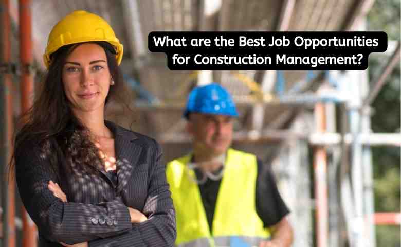 What Are The Best Job Opportunities After Construction Management 