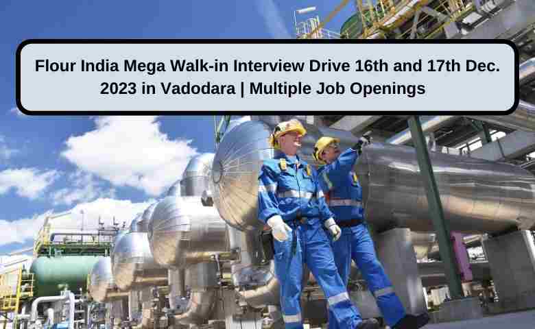 Fluor Walk-in-Interview Drive 16th and 17th Dec. 2023 in Vadodara