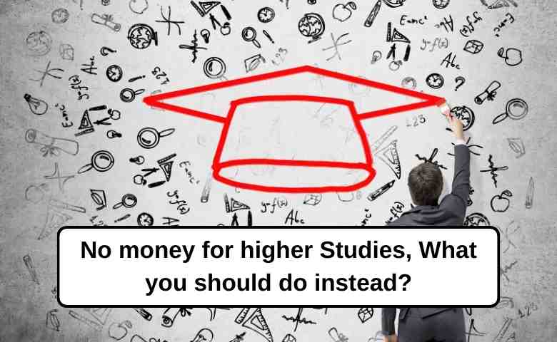 No money for higher Studies, What you should do instead?