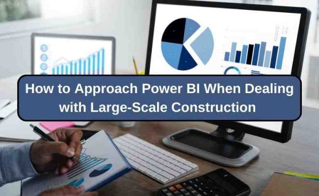 How to Approach Power BI When Dealing with Large-Scale Construction