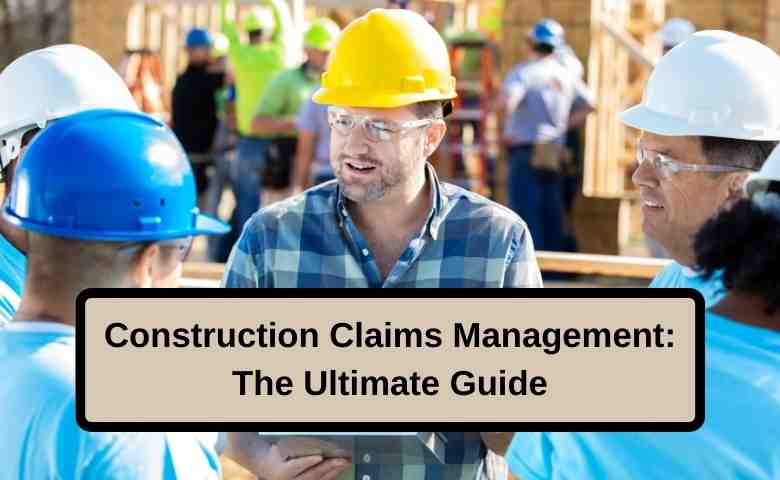 Construction Claims Management: The Ultimate Guide