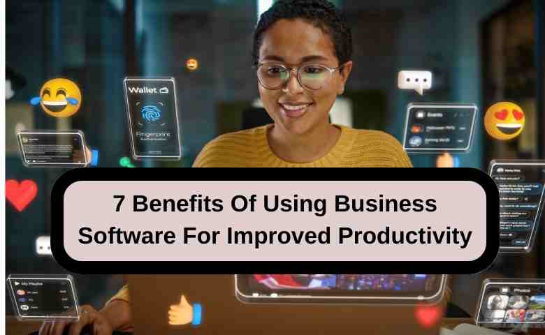 7 Benefits Of Using Business Software For Improved Productivity