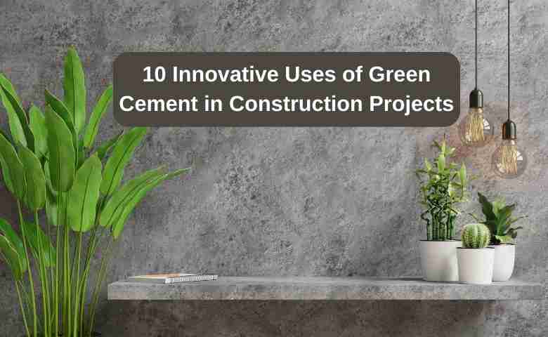 10 Innovative Uses of Green Cement in Construction Projects