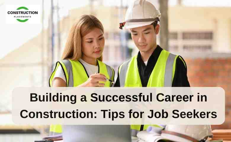 Building a Successful Career in Construction: Tips for Job Seekers