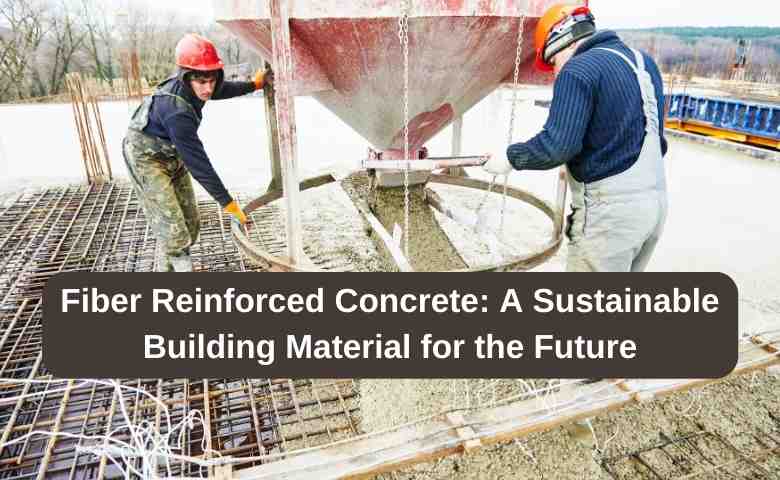 Fiber Reinforced Concrete: A Sustainable Building Material