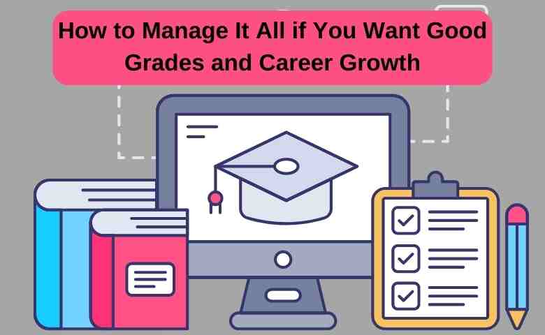 How to Manage It All if You Want Good Grades and Career Growth