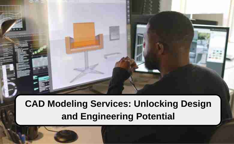 CAD Modeling Services: Explore Design and Engineering Potential
