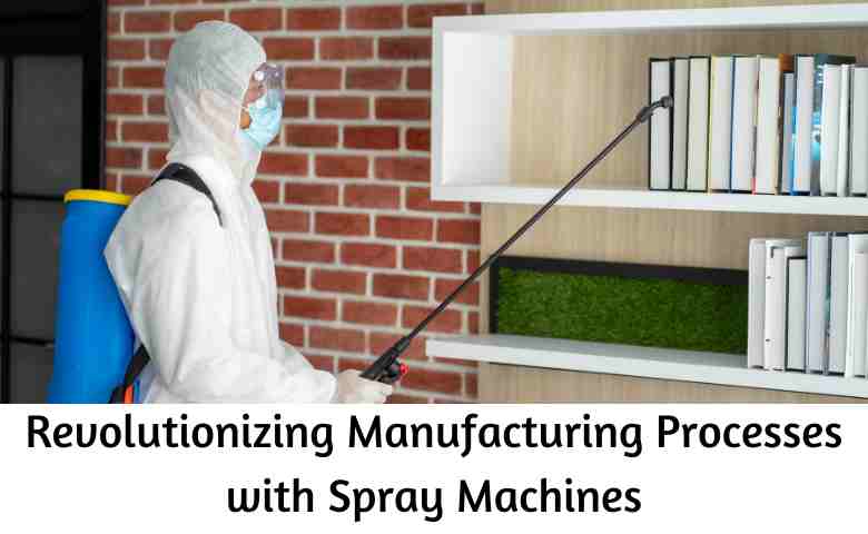 Revolutionizing Manufacturing Processes with Spray Machines