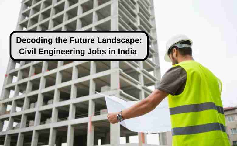 Decoding the Future Landscape: Civil Engineering Jobs in India