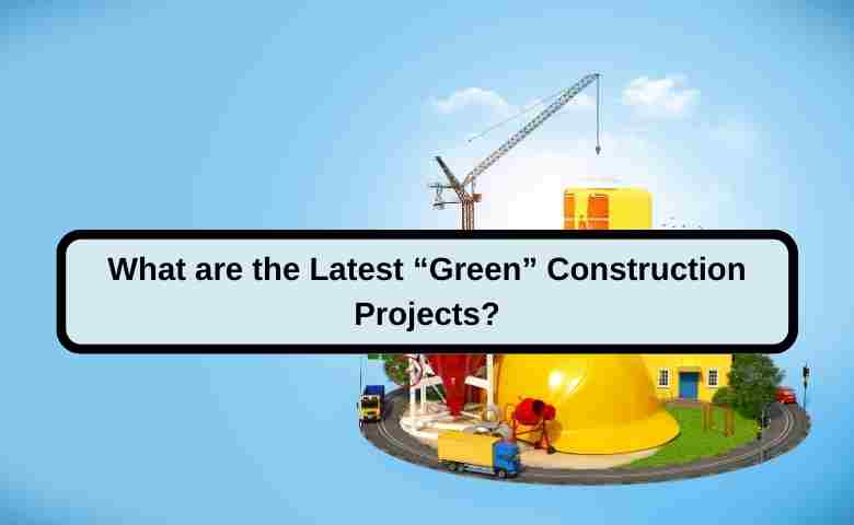 Latest Green Construction Projects & Trends in 2023