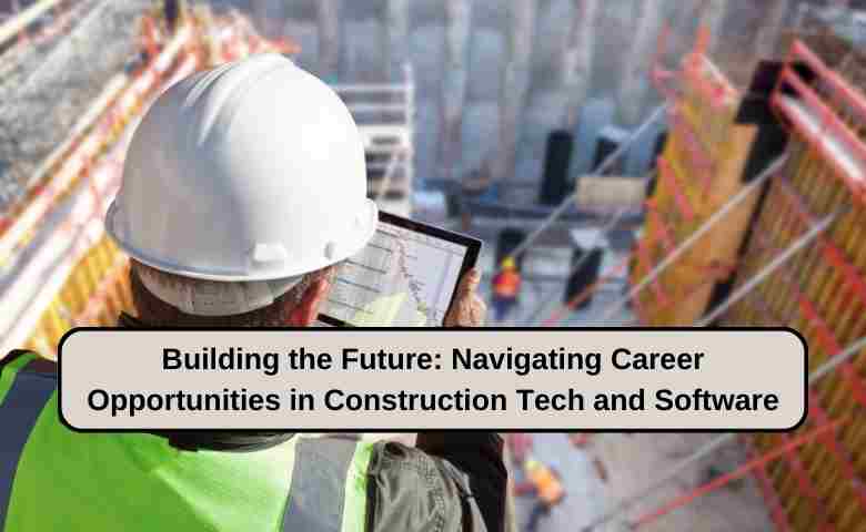 Navigating Careers in Construction Tech: Opportunities & Trends