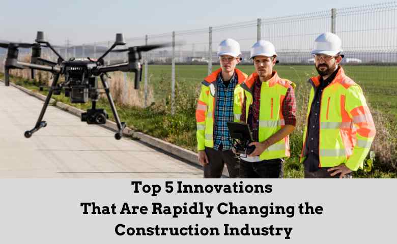 Top 5 Innovations That Are Rapidly Changing the Construction Industry