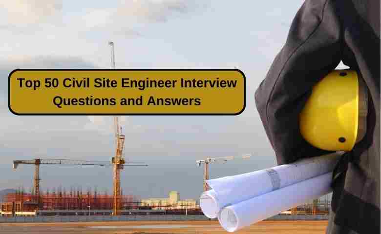 Top 50 Civil Site Engineer Interview Questions and Answers