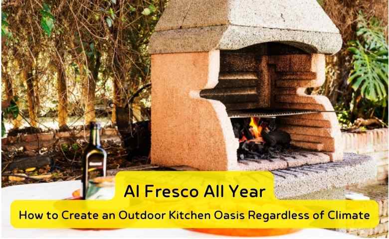 Al Fresco All Year: How to Create an Outdoor Kitchen Oasis Regardless of Climate