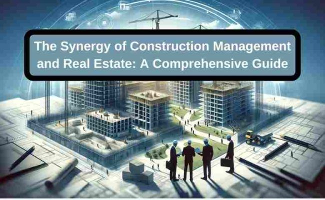 The Synergy of Construction Management and Real Estate: Guide