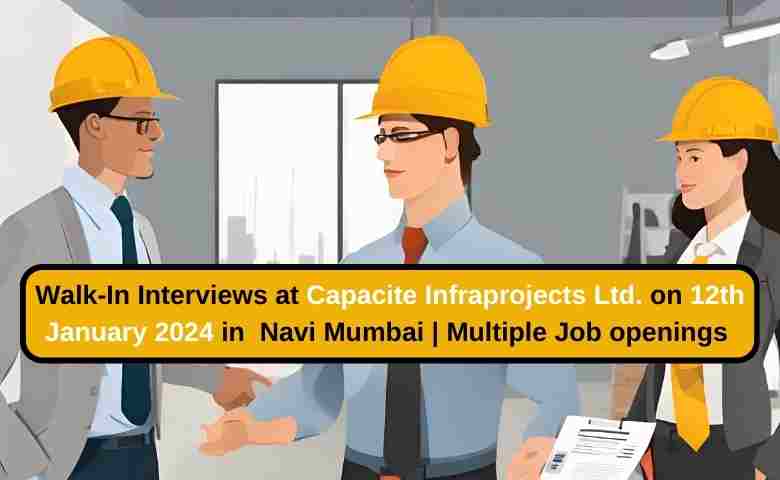 Walk-In Interviews at Capacite Infraprojects Ltd. on 12th January 2024 ...