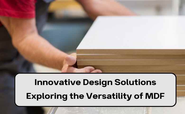 Innovative Design Solutions: Exploring the Versatility of MDF
