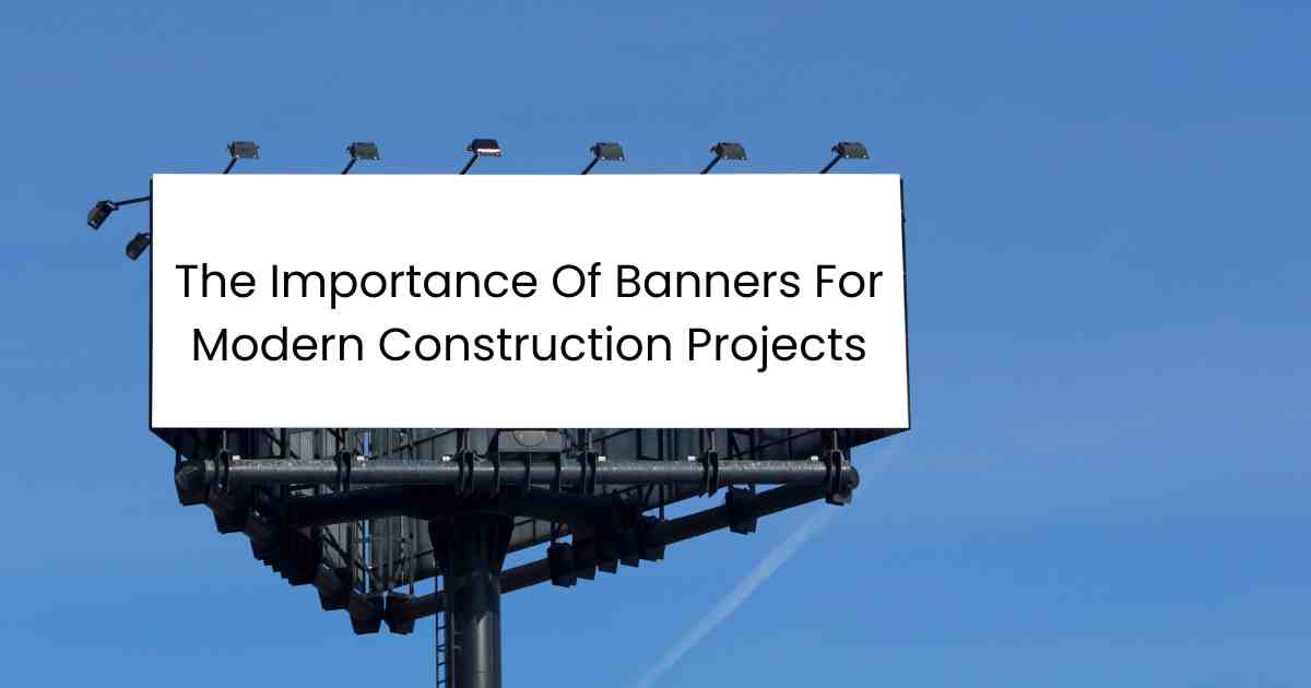 The Importance Of Banners For Modern Construction Projects